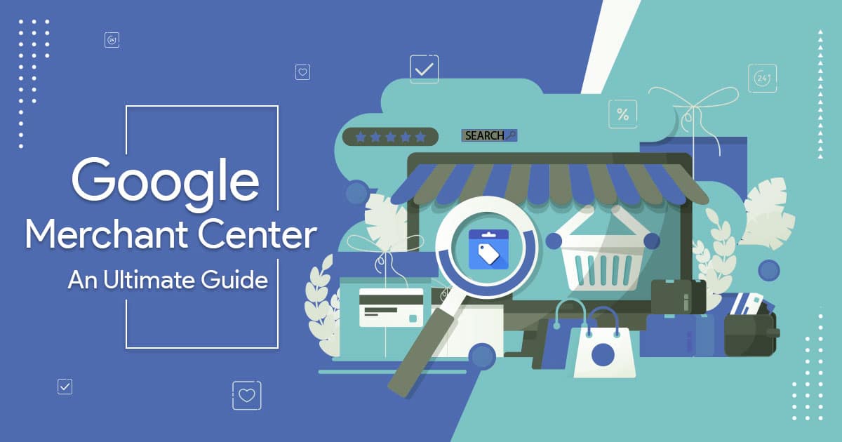Google Merchant Center - An Ultimate Guide